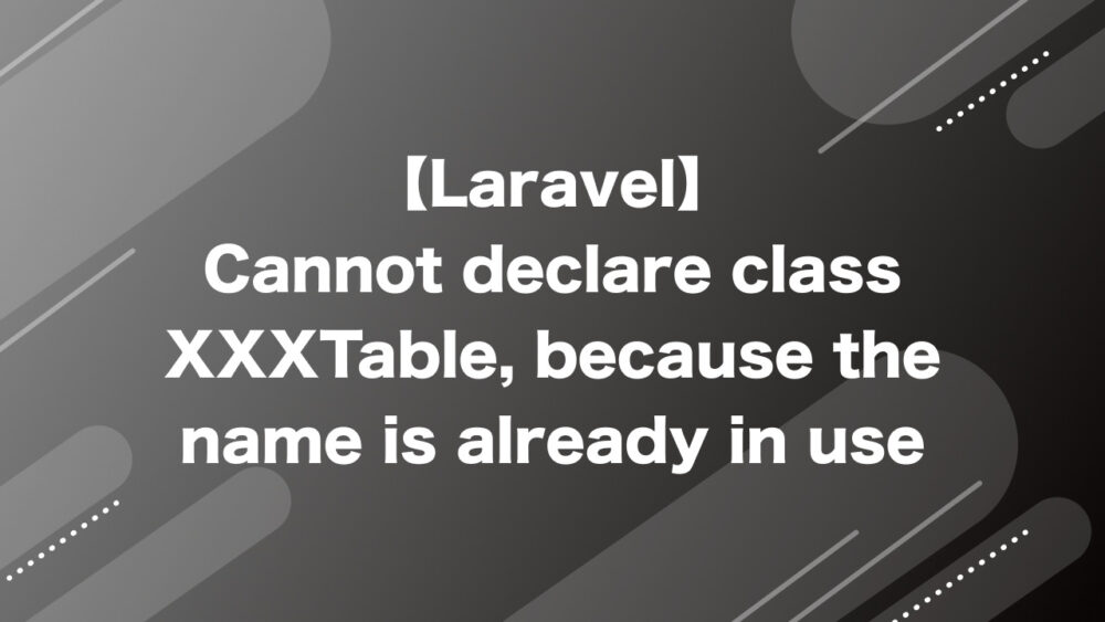 【Laravelエラー】Cannot declare class XXXTable, because the name is already ...
